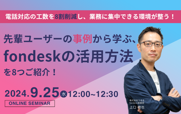 「電話対応の工数を8割削減し、業務に集中できる環境が整う！」先輩ユーザーの事例から学ぶ、fondeskの活用方法を8つご紹介！